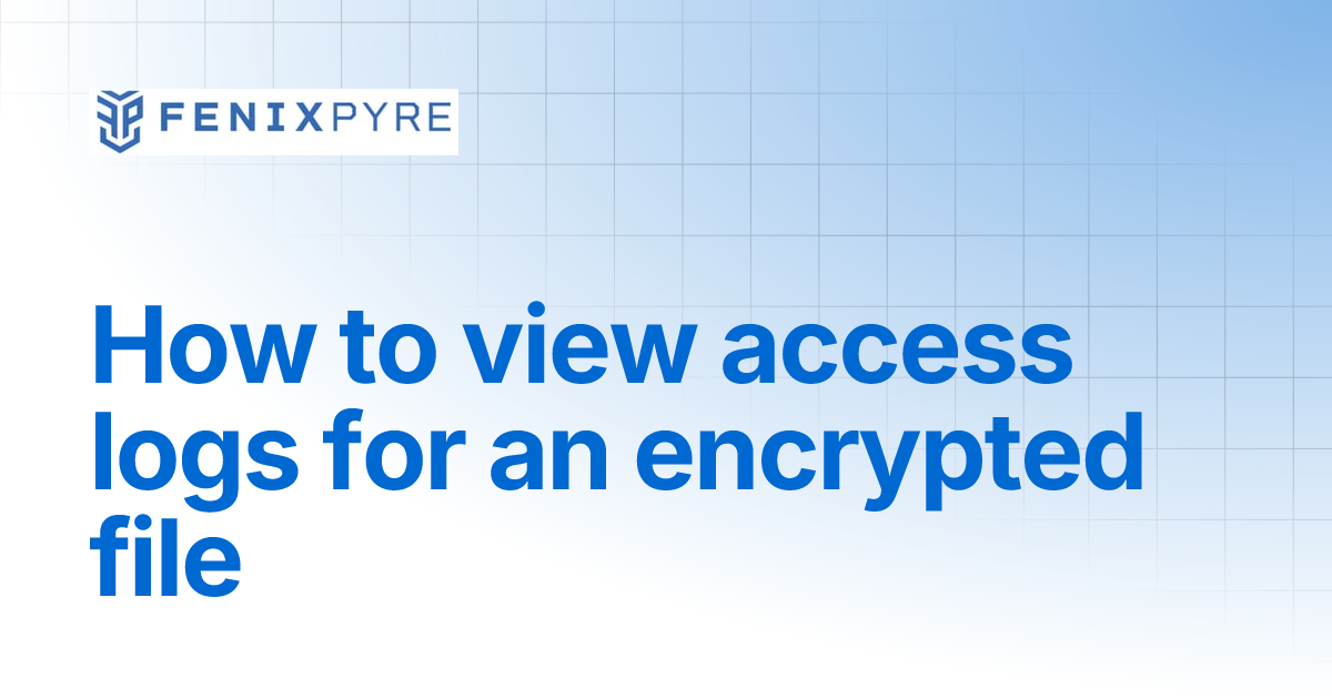 How to view access logs for an encrypted file | FenixPyre Docs
