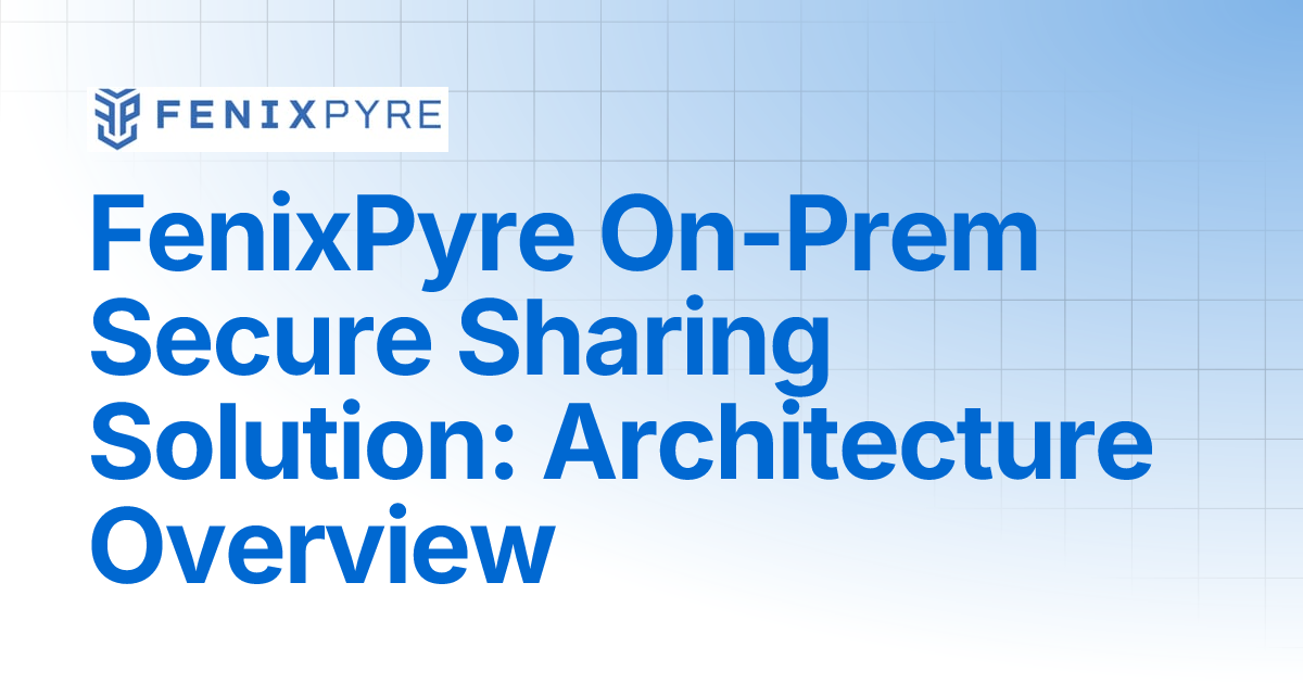 FenixPyre On-Prem Secure Sharing Solution: Architecture Overview | FenixPyre Docs