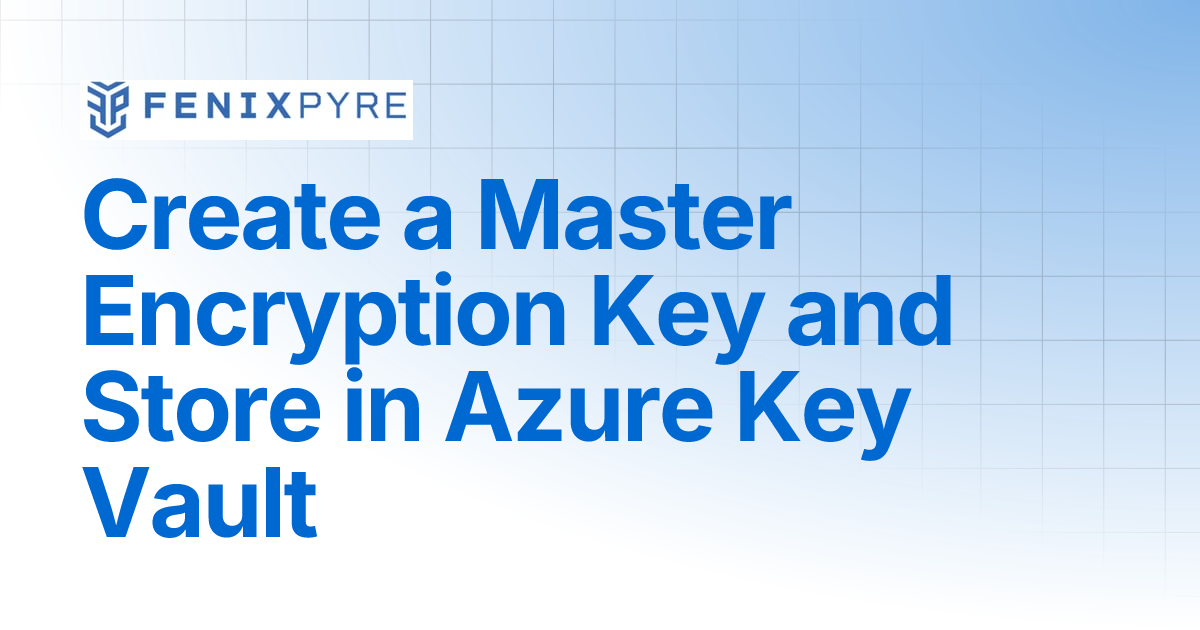 Create a Master Encryption Key and Store in Azure Key Vault | FenixPyre Docs