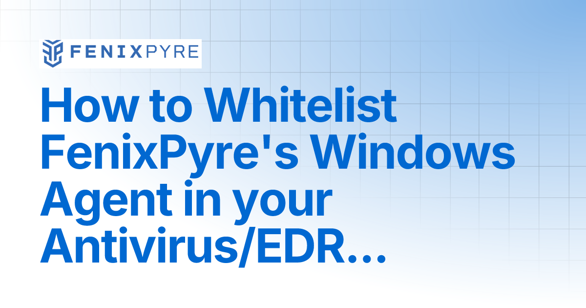 How to Whitelist FenixPyre's Windows Agent in your Antivirus/EDR/XDR? | FenixPyre Docs
