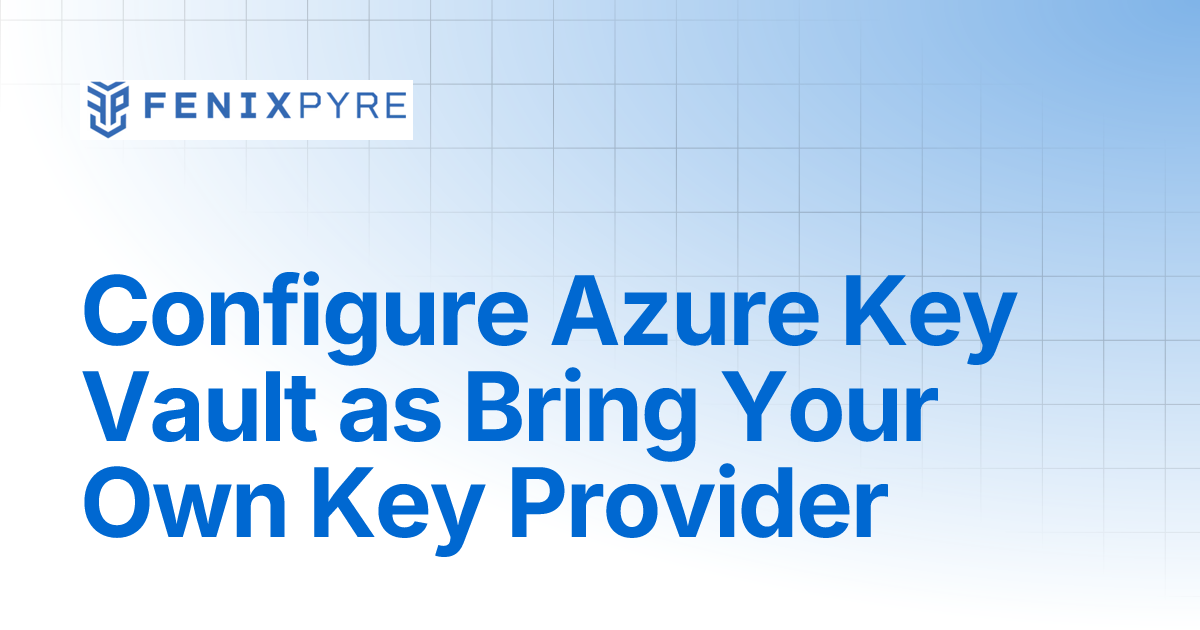 Configure Azure Key Vault as Bring Your Own Key Provider | FenixPyre Docs