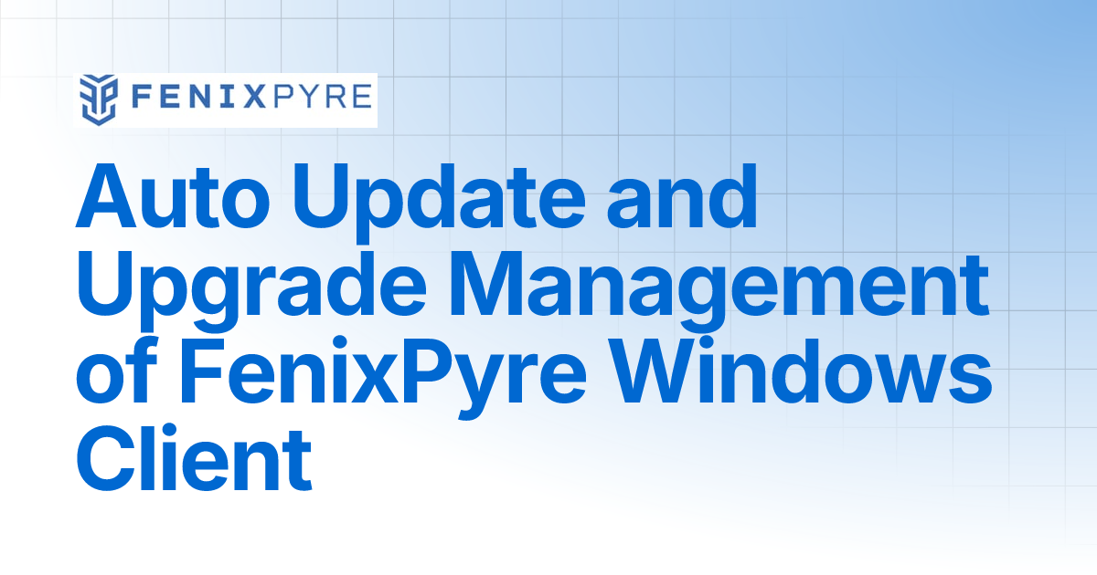 Auto Update and Upgrade Management of FenixPyre Windows Client | FenixPyre Docs