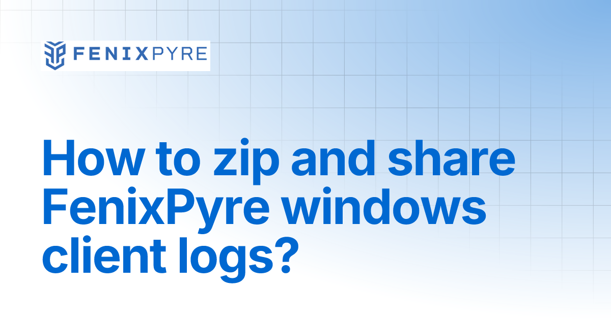 How to zip and share FenixPyre windows client logs? | FenixPyre Docs