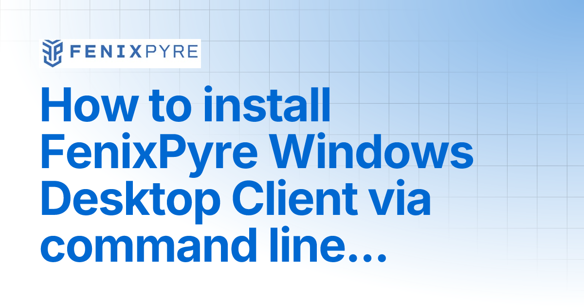 How to install FenixPyre Windows Desktop Client via command line or RMM | FenixPyre Docs