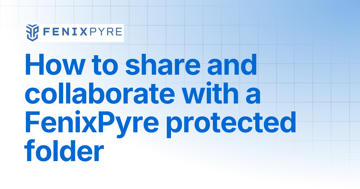 How to share and collaborate with a FenixPyre protected folder | FenixPyre Docs