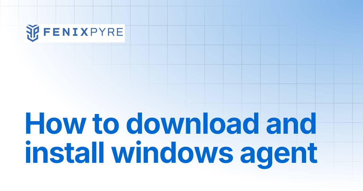 How to download and install windows agent | FenixPyre Docs