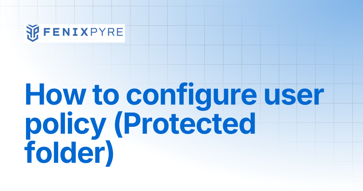 How to configure user policy (Protected folder) | FenixPyre Docs
