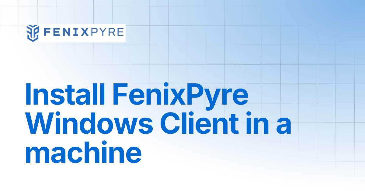 Install FenixPyre Windows Client in a machine | FenixPyre Docs