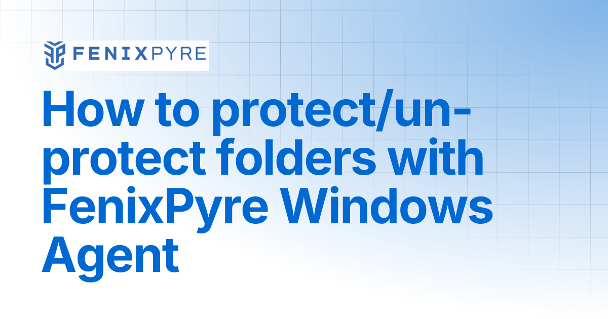 How to protect/un-protect folders with FenixPyre Windows Agent ...